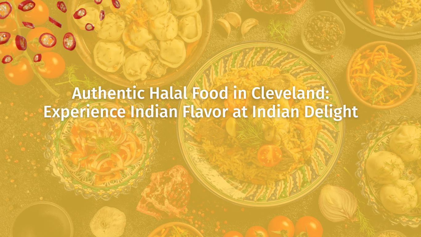 Experience Authentic Halal Food In Cleveland At Indian Delight